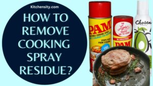 How To Remove Cooking Spray Residue: A Comprehensive Guide