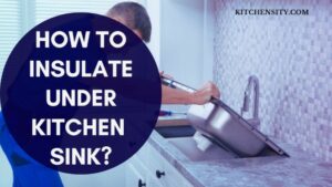 How to Insulate Under Kitchen Sink? 7 Simple Steps