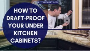 How To Draft-Proof Your Under Kitchen Cabinets? 10 Easy Ways
