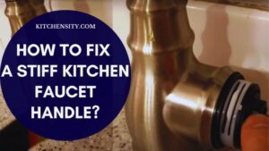 How To Fix A Stiff Kitchen Faucet Handle In 10 Easy Steps?
